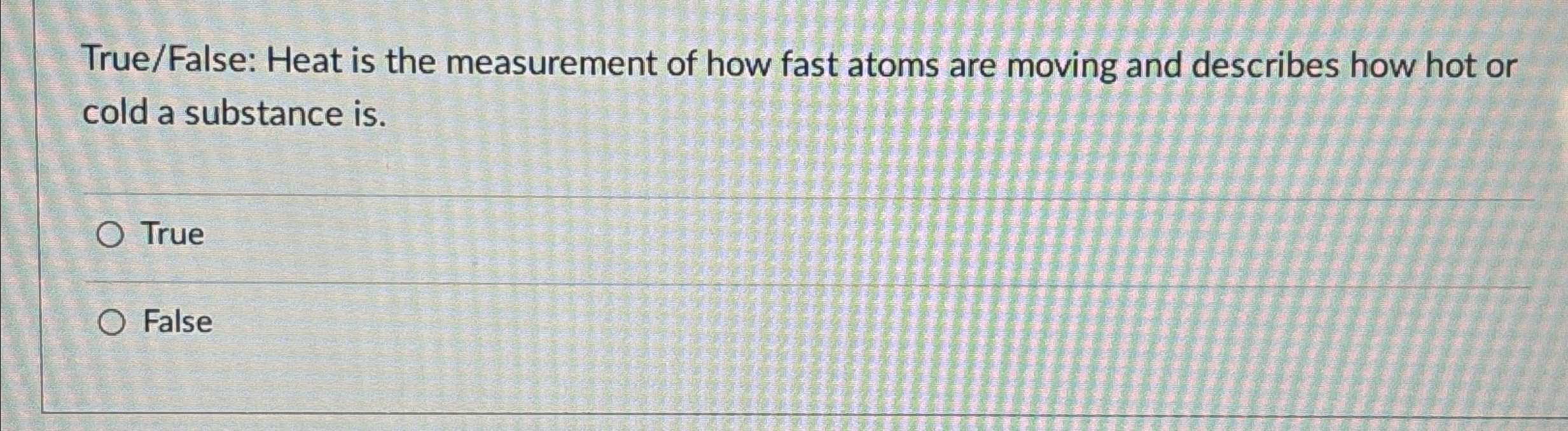 Solved True/False: Heat is the measurement of how fast atoms | Chegg.com