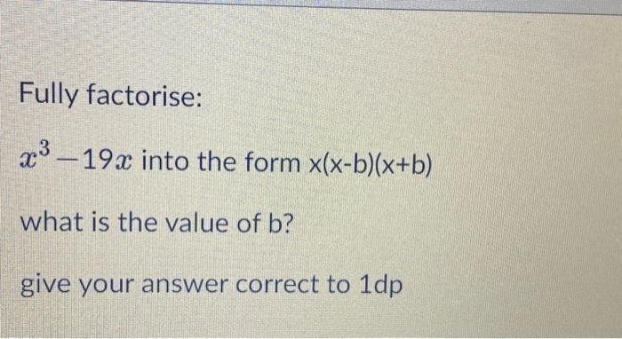 Solved Fully factorise: x3−19x into the form ×(x−b)(x+b) | Chegg.com