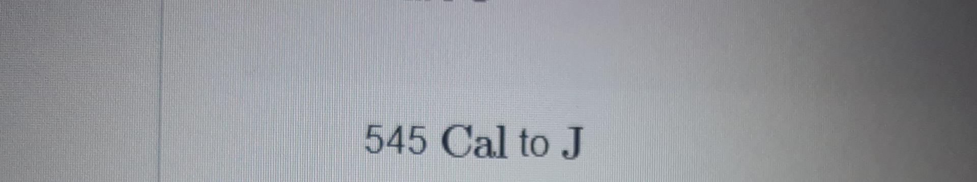 Solved 545Cal to J | Chegg.com