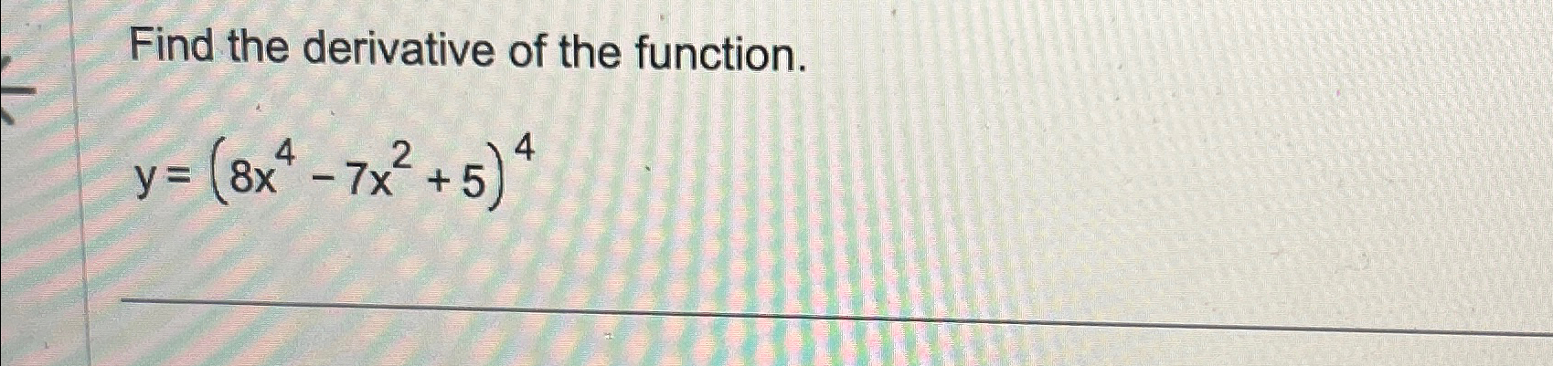Solved Find the derivative of the function.y=(8x4-7x2+5)4 | Chegg.com