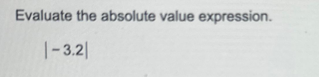 Solved Evaluate the absolute value expression.|-3.2| | Chegg.com