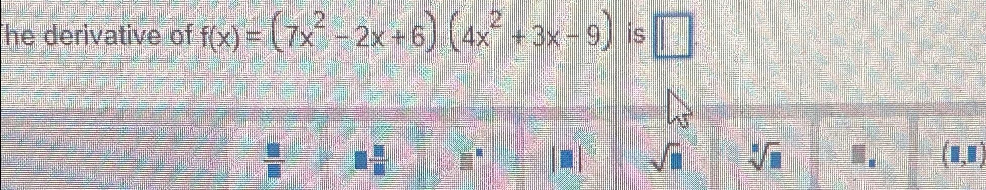 Solved he derivative of f(x)=(7x2-2x+6)(4x2+3x-9) ﻿is | Chegg.com