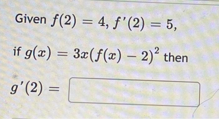 Solved Given f(2)=4,f′(2)=5 g(x)=3x(f(x)−2)2 the | Chegg.com
