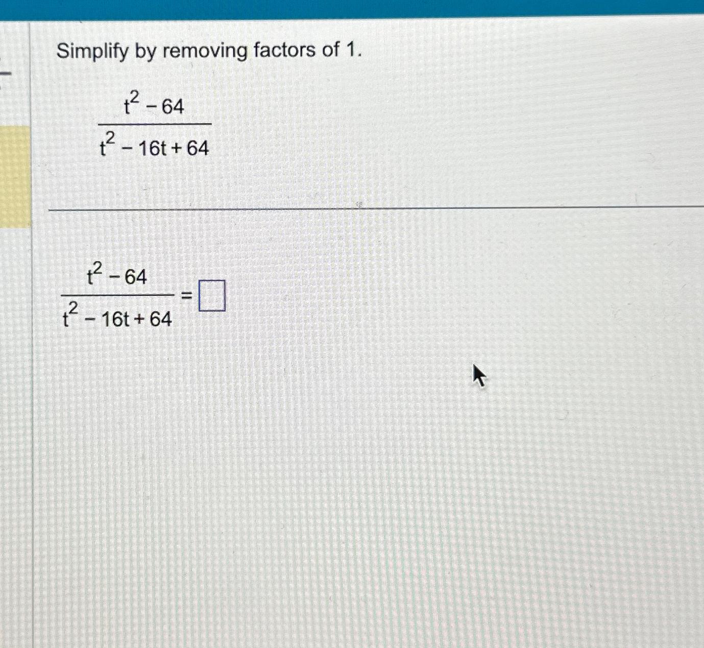 Solved Simplify by removing factors of | Chegg.com