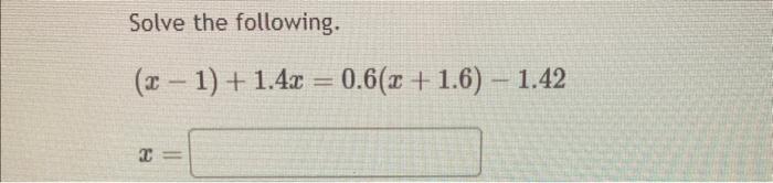 Solved Solve the following. (x−1)+1.4x=0.6(x+1.6)−1.42 | Chegg.com