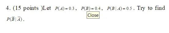 Solved 4. (15 points ) Let P(A)=0.3,P(B)=0.4,P(B∣A)=0.5. Try | Chegg.com