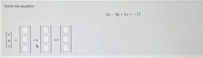 Solved Solve the equation 2x−9y+5z=−17. ⎣⎡xyz⎦⎤=[+s[− ]+t[− | Chegg.com