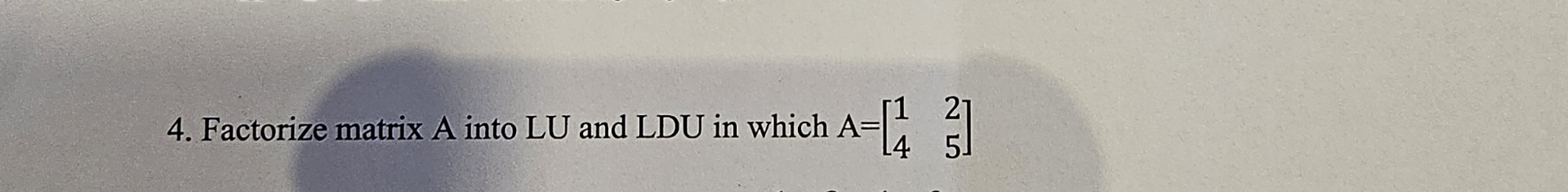 Solved Factorize matrix A into LU ﻿and LDU in which A=[1245] | Chegg.com