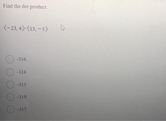 Solved Find the dot product. −23,4 ⋅ 13,−5 −316 −318 −315 | Chegg.com