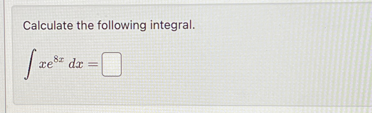 Solved Calculate the following integral.∫﻿﻿xe8xdx= | Chegg.com