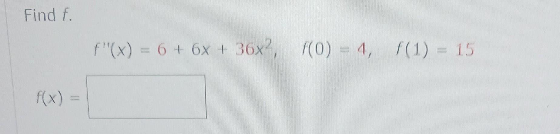 Solved Find f. f′′(x)=6+6x+36x2,f(0)=4,f(1)=15 f(x)= | Chegg.com