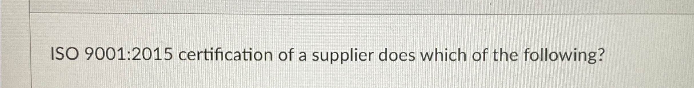 Solved ISO 9001:2015 ﻿certification of a supplier does which | Chegg.com