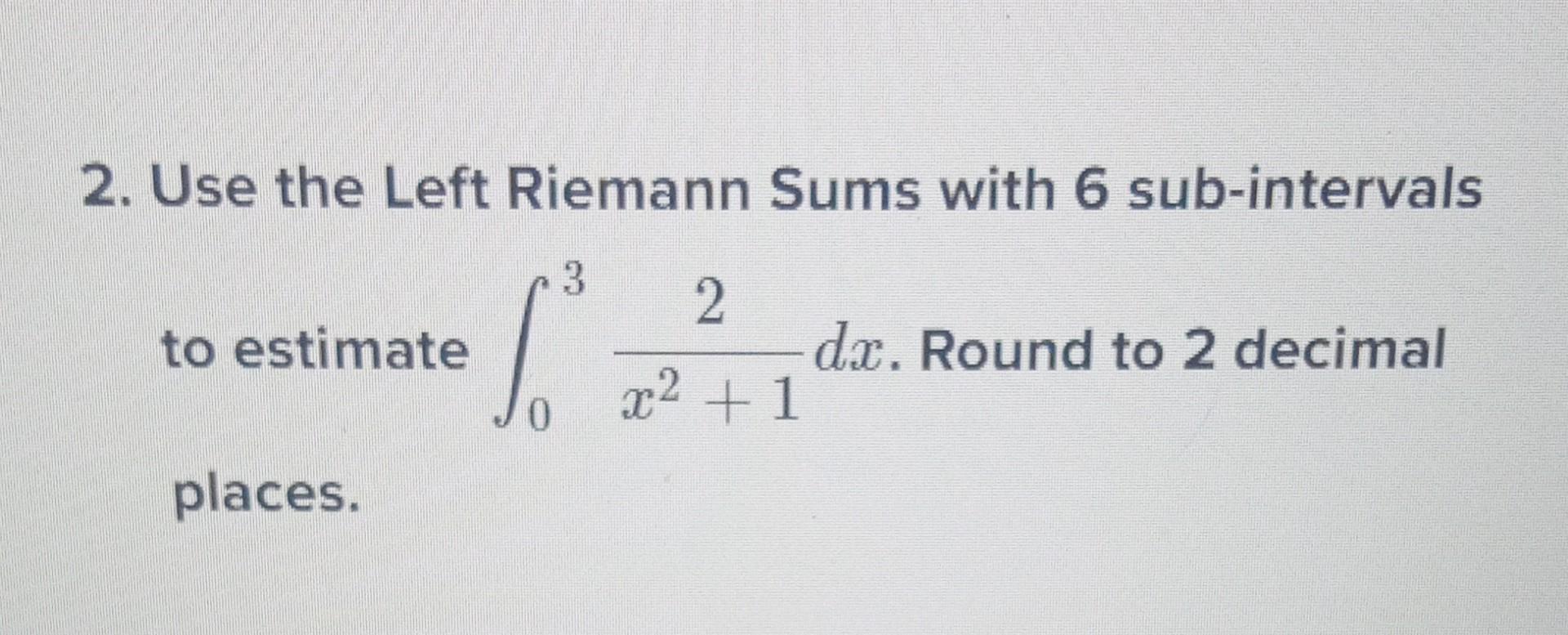 Solved 2. Use the Left Riemann Sums with 6 sub-intervals to | Chegg.com