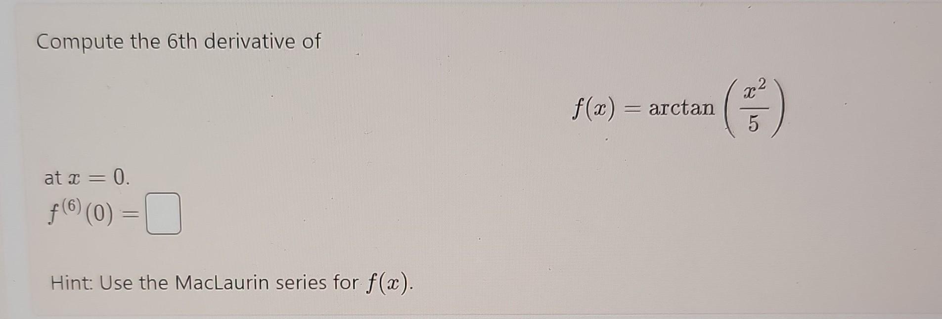 Solved Compute the 6th derivative of f(x)=arctan(5x2) at | Chegg.com