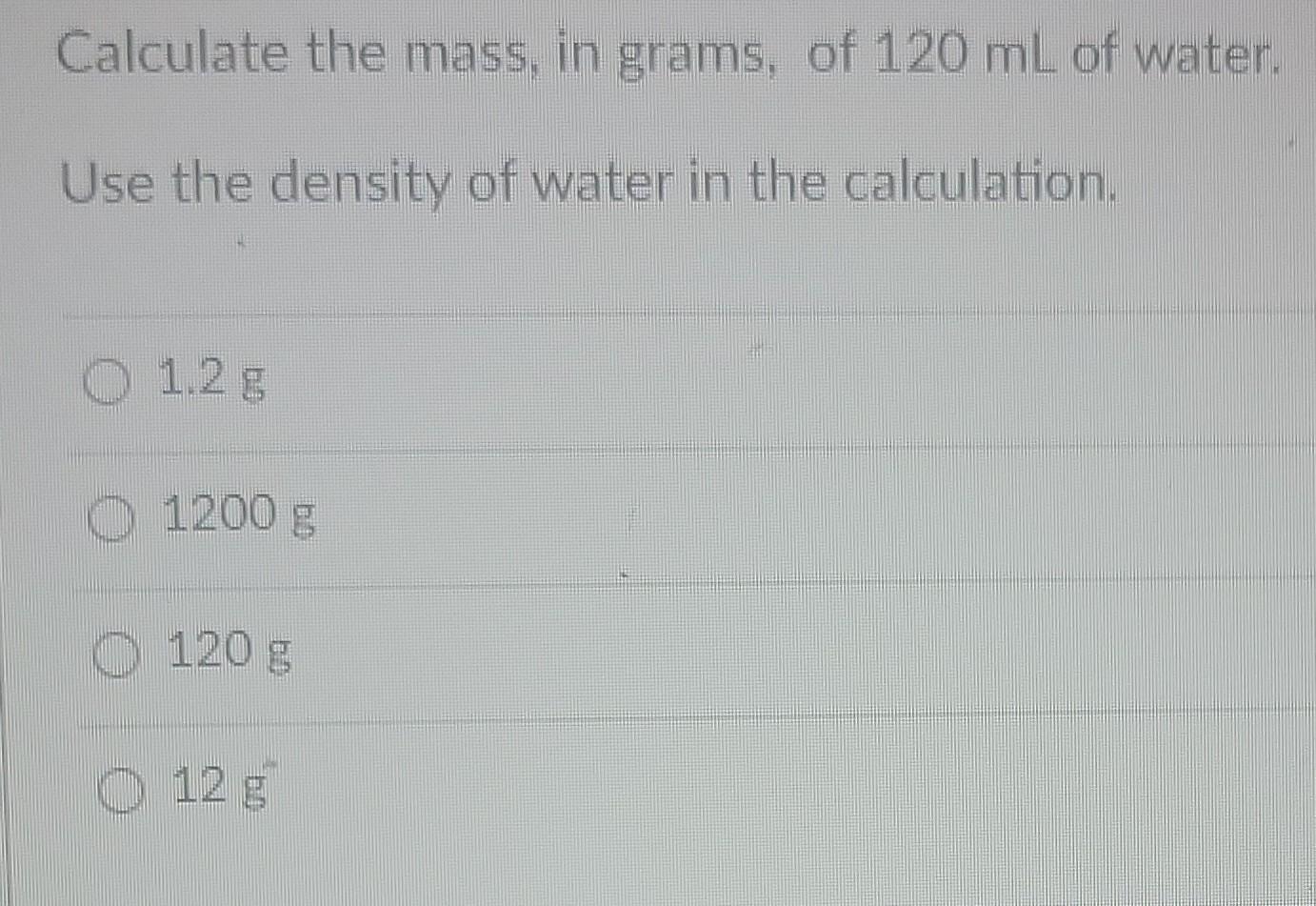 Solved Calculate the mass, in grams, of 120 mL of water. Use | Chegg.com
