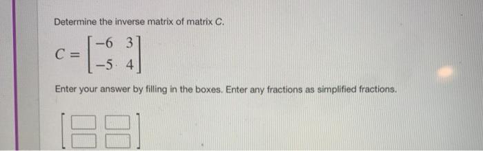 Solved Determine the inverse matrix of matrix C. -6 3 C= -5. | Chegg.com