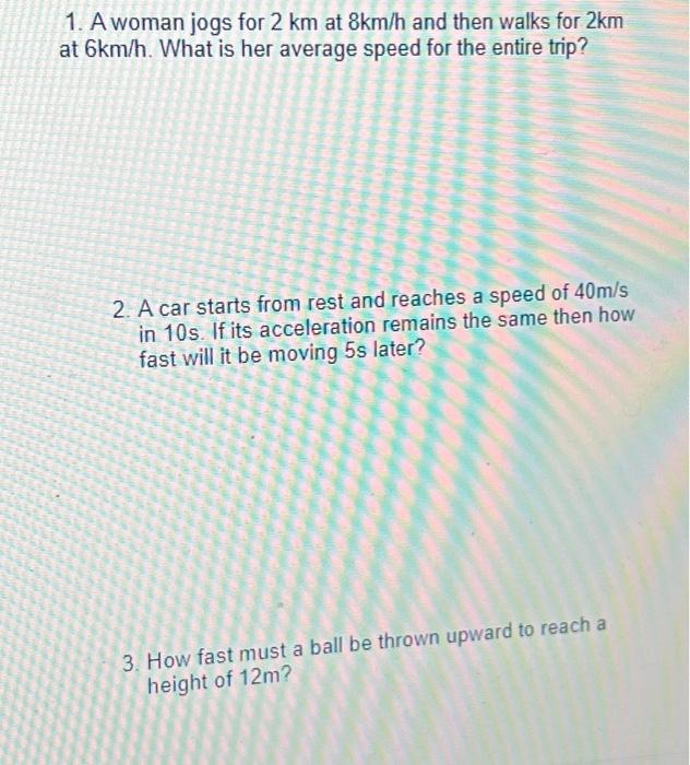 [Solved]: 1. A woman jogs for 2km at 8km/h and then walks f