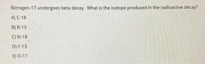 Solved Nitrogen-17 undergoes beta decay. What is the isotope | Chegg.com