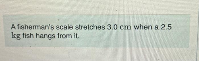 Solved fisherman's scale stretches 3.0 cm when a 2.5 kg fish | Chegg.com
