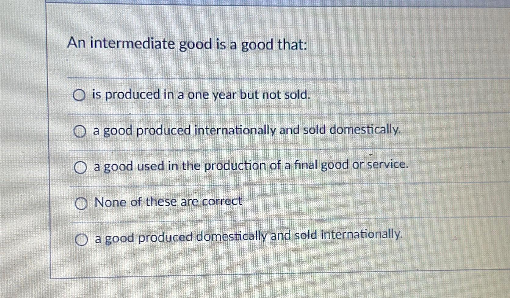 Solved An intermediate good is a good that:is produced in a | Chegg.com