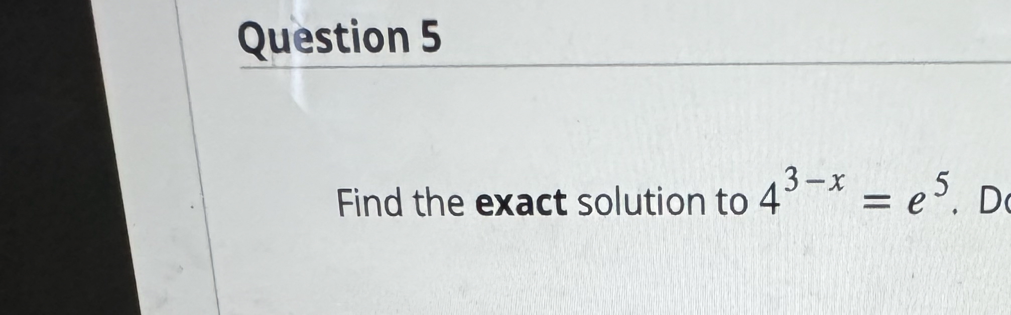 Solved Question 5Find the exact solution to 43-x=e5. | Chegg.com