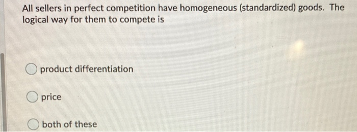 Solved All sellers in perfect competition have homogeneous | Chegg.com