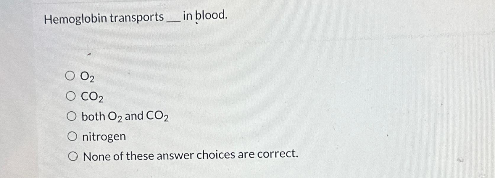 Solved Hemoglobin transports in blood.O2CO2both O2 ﻿and | Chegg.com