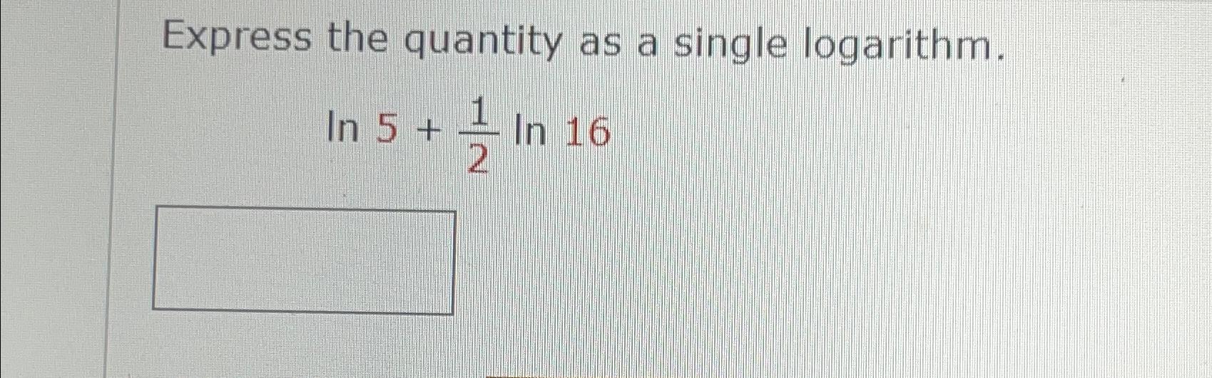 Solved Express the quantity as a single logarithm.ln5+12ln16 | Chegg.com