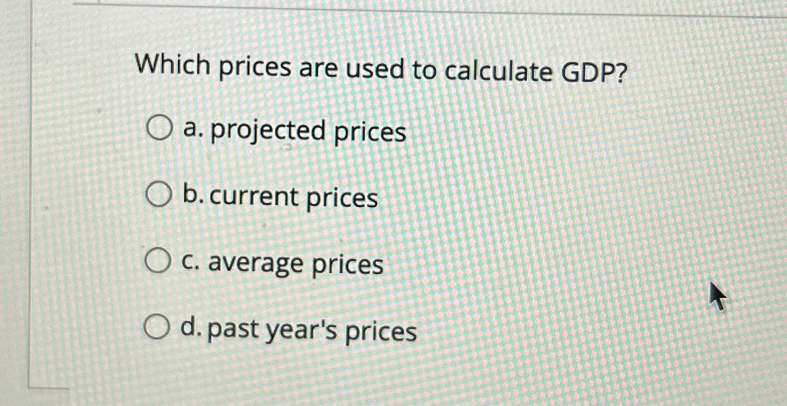 Solved Which prices are used to calculate GDP?a. ﻿projected | Chegg.com