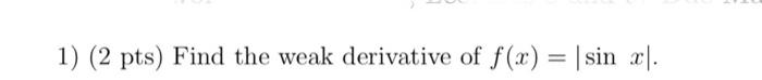 Solved 1) (2 pts) Find the weak derivative of f(x)=∣sinx∣. | Chegg.com