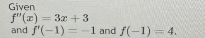 Solved Given f"(x) = 3x + 3 and f'(-1) = -1 and f(-1) = 4. | Chegg.com