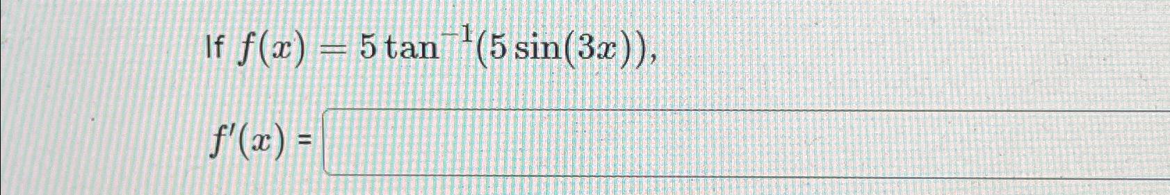 Solved If f(x)=5tan-1(5sin(3x))find) | Chegg.com