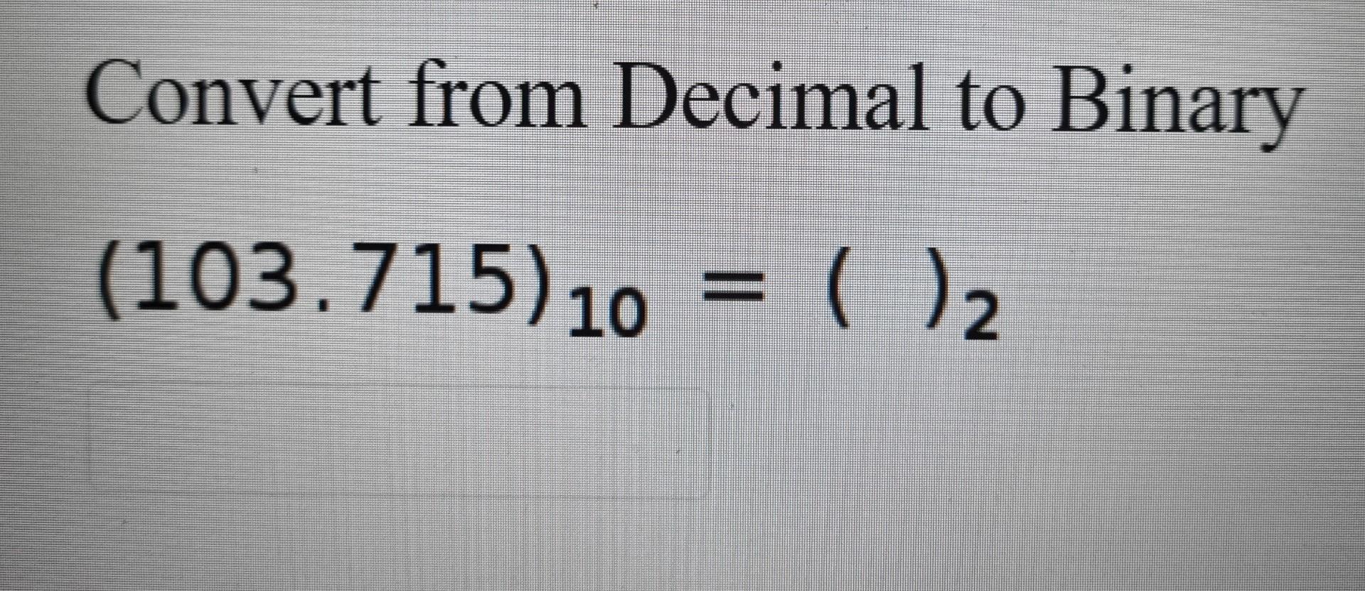 Solved Convert from Decimal to Binary (103.715) 10 = ( 2 ) | Chegg.com