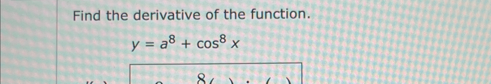 Solved Find the derivative of the function.y=a8+cos8x | Chegg.com