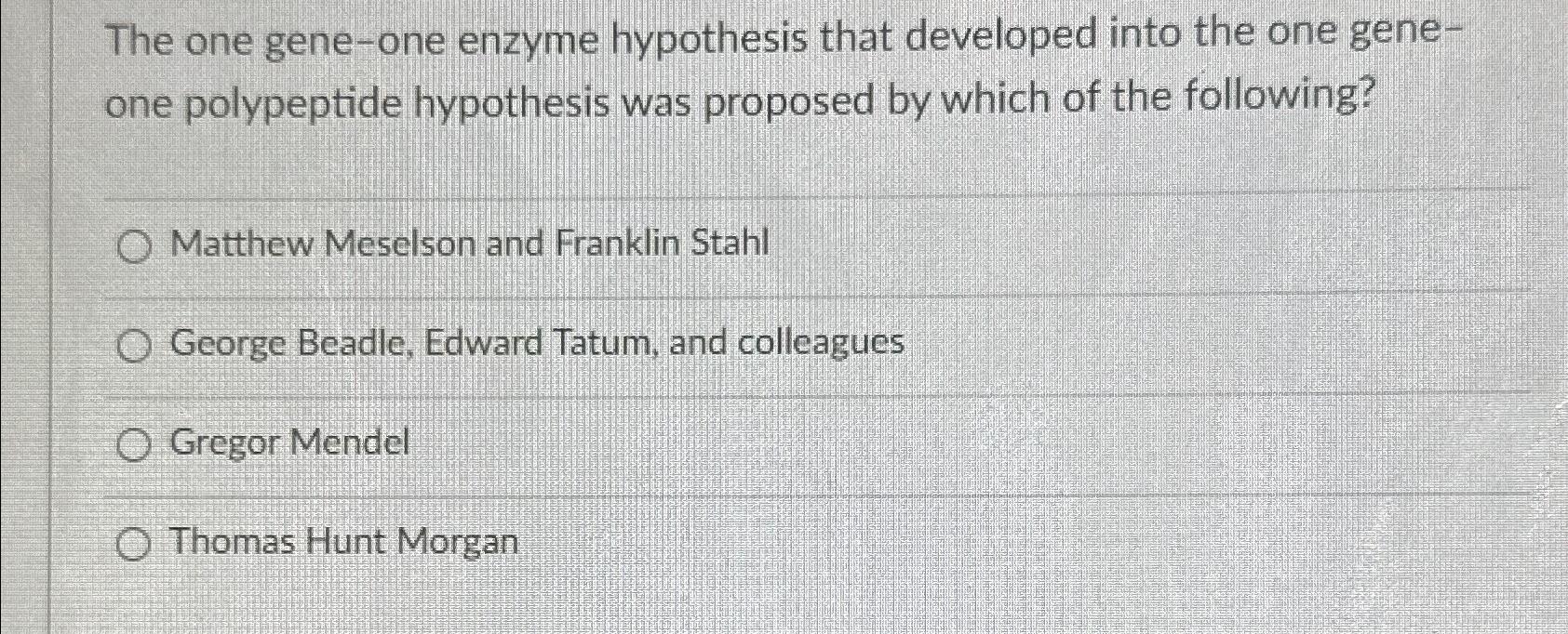 Solved The one gene-one enzyme hypothesis that developed | Chegg.com