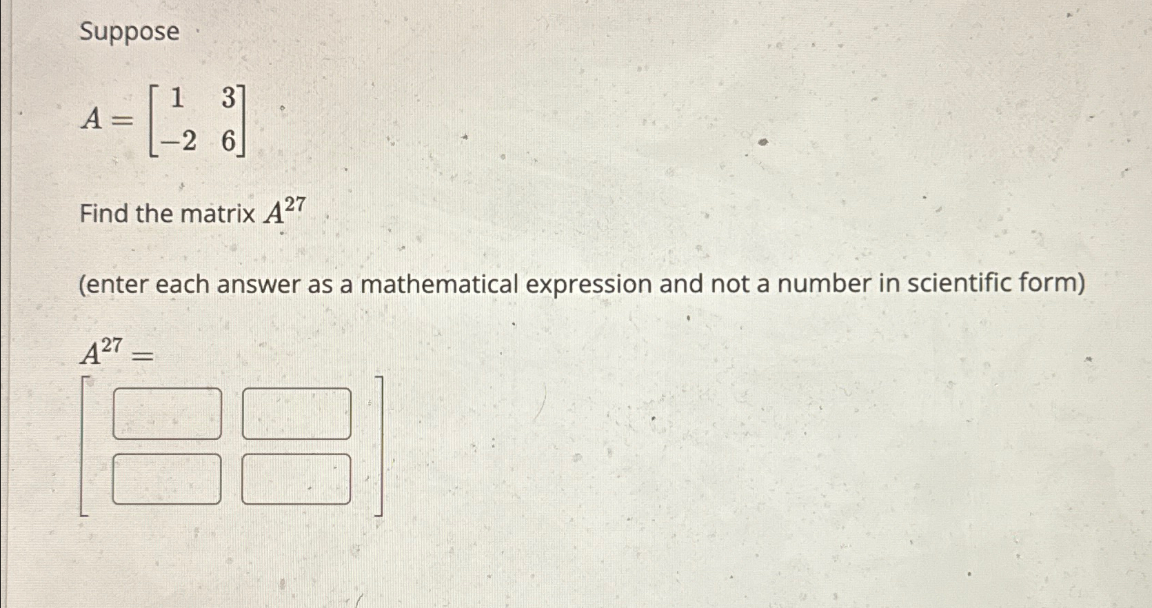 Solved SupposeA=[13-26]Find the matrix A27(enter each answer | Chegg.com