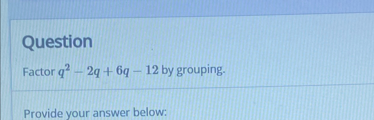 Solved QuestionFactor q2-2q+6q-12 ﻿by grouping.Provide your | Chegg.com