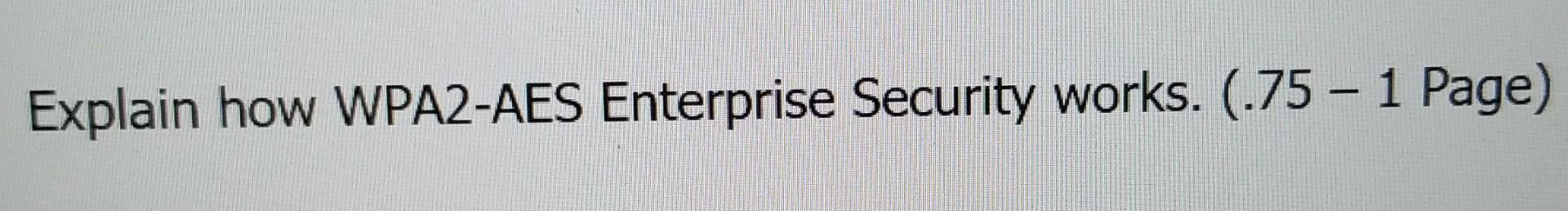 Explain how WPA2-AES Enterprise Security works. (.75 | Chegg.com