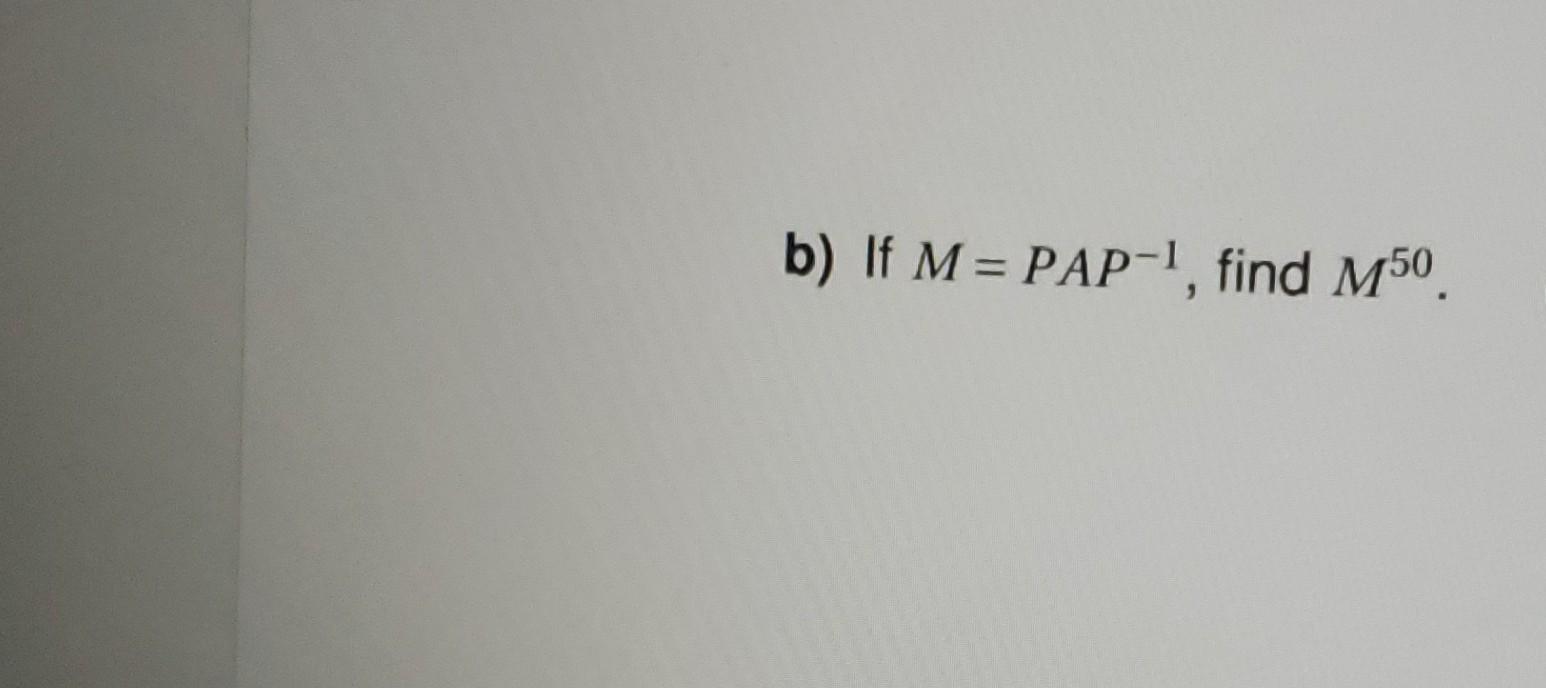 Solved b) If M=PAP−1, find M50. | Chegg.com