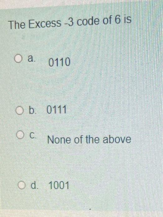 Solved The Excess -3 code of 6 is O a. 0110 O b. 0111 OC. | Chegg.com