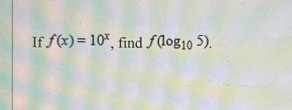 Solved If f(x)=10x, ﻿find f(log105). | Chegg.com