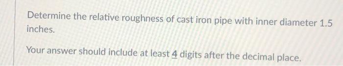 Solved Determine the relative roughness of cast iron pipe | Chegg.com