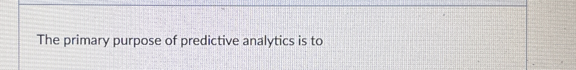 High Quality SOLUTION The primary purpose of predictive analytics is to | Chegg.com