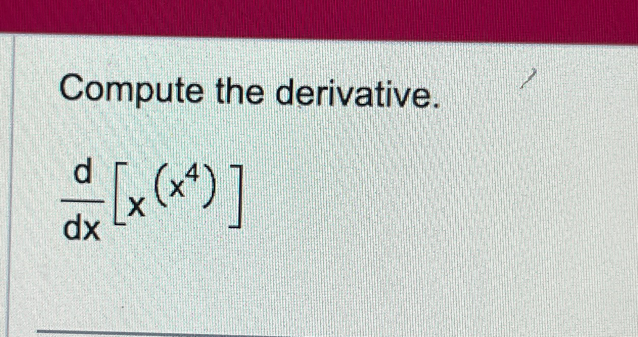 Solved Compute the derivative.ddx[x(x4)] | Chegg.com