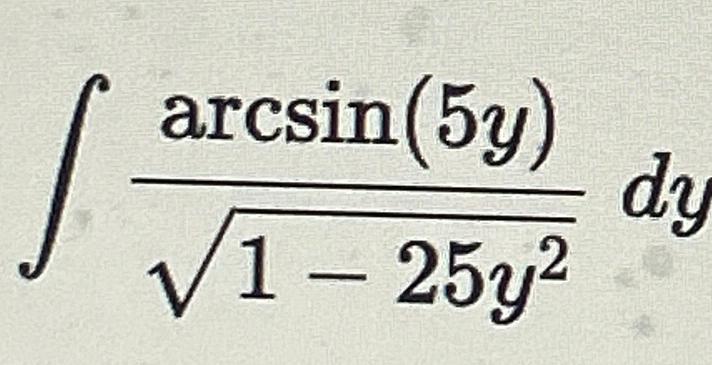 Solved ∫﻿﻿arcsin(5y)1-25y22dy | Chegg.com