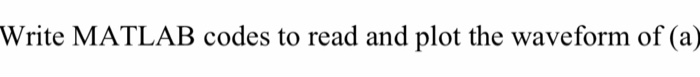 Solved Write MATLAB codes to read and plot the waveform of | Chegg.com