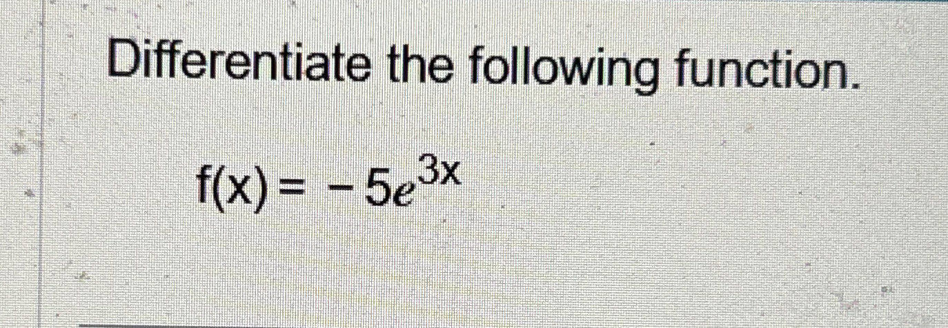 Solved Differentiate the following function.f(x)=-5e3x | Chegg.com