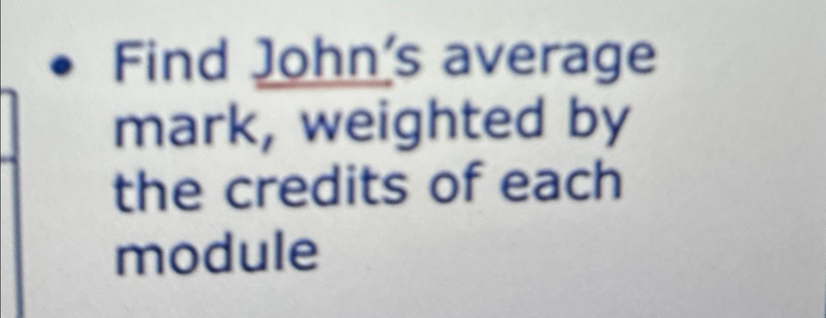 Solved Find John's average mark, weighted by the credits of | Chegg.com