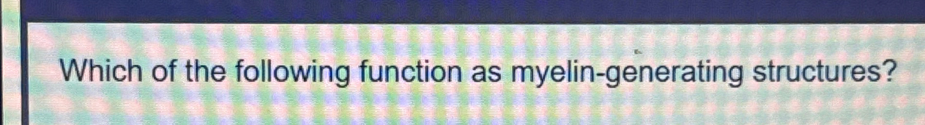 Solved Which of the following function as myelin-generating | Chegg.com