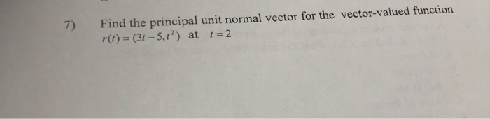 Solved 7) Find the principal unit normal vector for the | Chegg.com